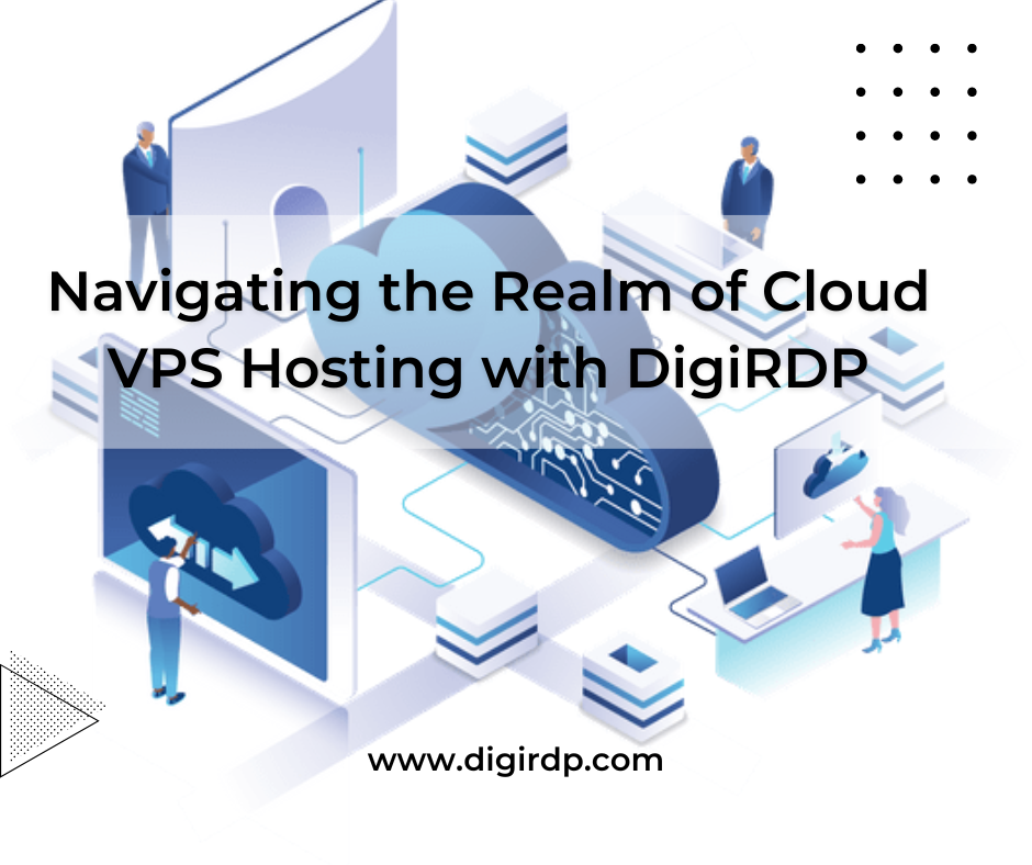 Navigating The Realm Of Cloud Vps Hosting With Digirdp Digirdp Secure And Fast Rdp And Cloud
